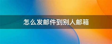 怎么发邮件到别人邮箱 业百科