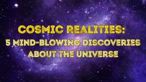 Exploring Cosmic Realities 5 Mind Blowing Discoveries About The
