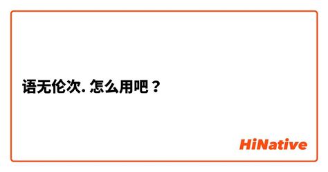 语无伦次 怎么用吧？ Hinative