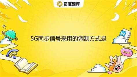 5g同步信号采用的调制方式是 a bpsk b qpsk c 8psk d 16qam 百度教育