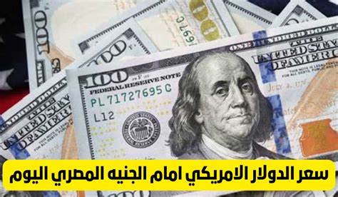 وصل لكام اليوم؟ سعر الدولار اليوم مقابل الجنيه المصري