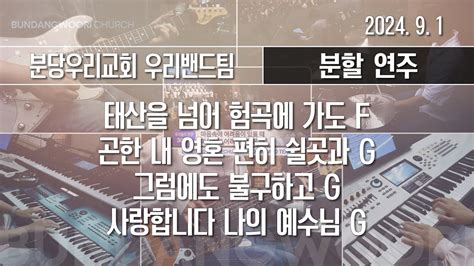 태산을 넘어 험곡에 가도 F 곤한 내 영혼 편히 쉴곳과 G 그럼에도 불구하고 G → 사랑합니다 나의 예수님 G 분할 연주 2024 09 01 분당우리교회