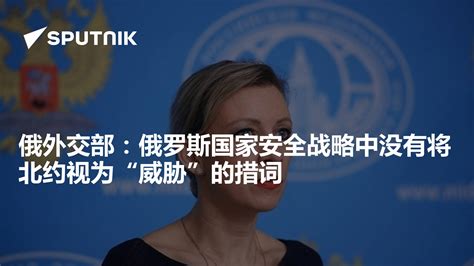 俄外交部：俄罗斯国家安全战略中没有将北约视为“威胁”的措词 2016年1月15日 俄罗斯卫星通讯社