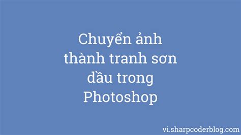 Chuyển ảnh Thành Tranh Sơn Dầu Trong Photoshop Sharp Coder Blog