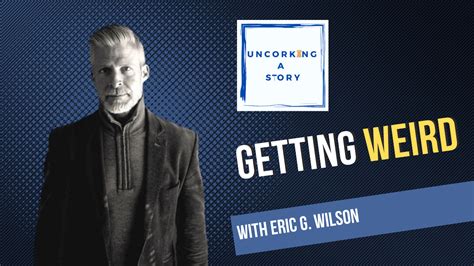 Getting Weird With Eric G Wilson Uncorking A Story