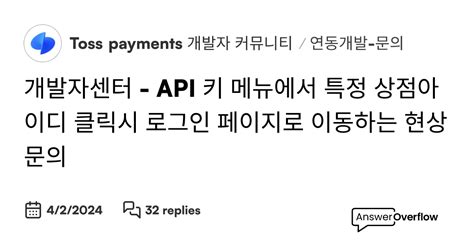 개발자센터 Api 키 메뉴에서 특정 상점아이디 클릭시 로그인 페이지로 이동하는 현상 문의 Toss Payments 개발자 커뮤니티