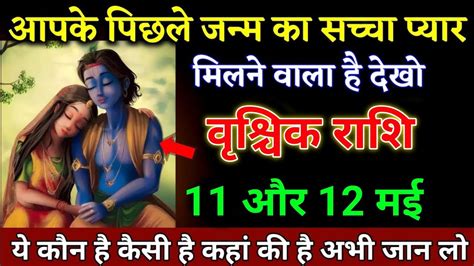 वशचक रश वल 11 और 12 मई आपक पछल जनम क सचच पयर मलन