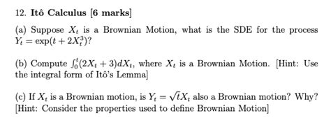 Solved A Suppose Xt Is A Brownian Motion What Is The Sde For The Process Y Exp T 2x 3