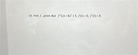 solved 10 find f given that f′′ x 8x3 5 f 1 0 f′ 1 8