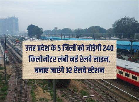 उत्तर प्रदेश के 5 जिलों को जोड़ेगी 240 किलोमीटर लंबी नई रेलवे लाइन