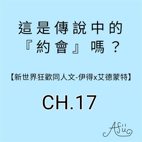 腐人阿腐 【小說更新 伊艾】這是傳說中的『約會』嗎？ 新世界狂歡同人文 伊得x艾德蒙特 Ch 17這是傳說中的『約會』嗎 Ch 17 我腐故我在閱讀前注意事項： 本篇含有對魔力