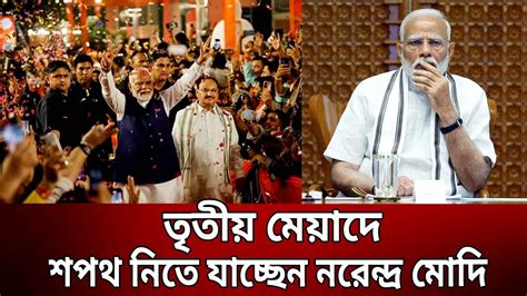 তৃতীয় মেয়াদে শপথ নিতে যাচ্ছেন নরেন্দ্র মোদি Bangla News Mytv News