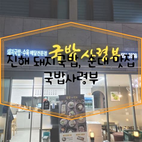 돼지고기 잡내가 1도 없고 뽀얀국물의 국밥과 맛있는순대가 있는 진해 돼지국밥 맛집 국밥사령부 네이버 블로그