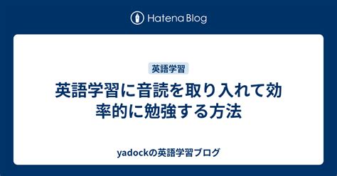 英語学習に音読を取り入れて効率的に勉強する方法 Yadockの英語学習ブログ