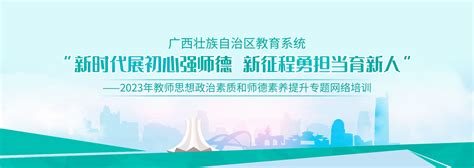 广西壮族自治区教育系统“新时代展初心强师德 新征程勇担当育新人”——2023年教师思想政治素质和师德素养提升专题网络培训