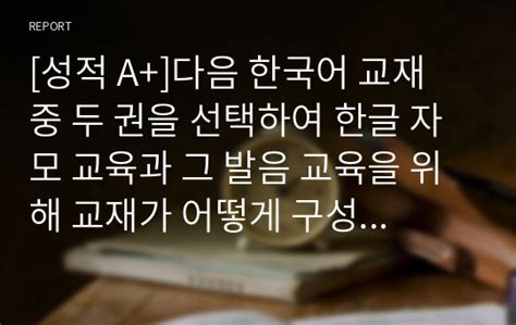 성적 A 다음 한국어 교재 중 두 권을 선택하여 한글 자모 교육과 그 발음 교육을 위해 교재가 어떻게 구성되어 있는지 그