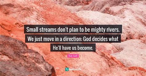 small streams don t plan to be mighty rivers we just move in a direct