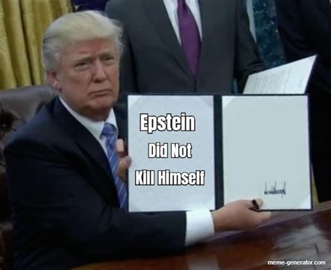 Epstein Did Not Kill Himself Trump Signing Meme Generator