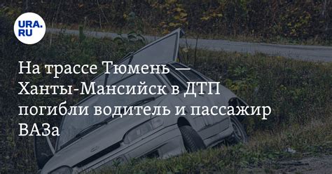 ДТП в Тюменской области на трассе Тюмень — Ханты Мансийск в ДТП погибли водитель и пассажир ВАЗа