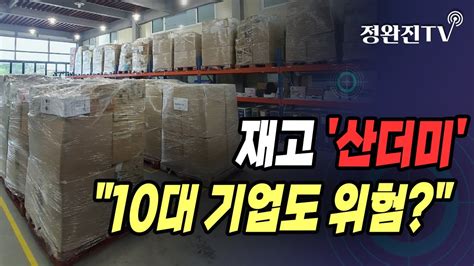 정완진tv 재고 산더미10대 기업도 위험 멋진아재tv Youtube