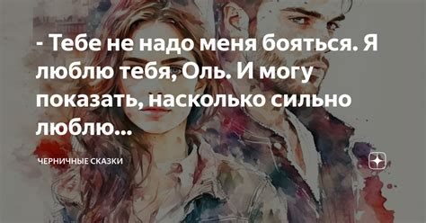 Тебе не надо меня бояться Я люблю тебя Оль И могу показать