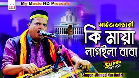 কি মায়া লাগইলা বাবা Singer Ahmed Nur Amiri Bhandari Song Youtube