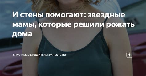 И стены помогают звездные мамы которые решили рожать дома Счастливые родители Дзен