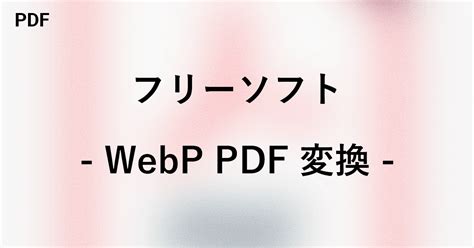 WebPからPDFへ変換するフリーソフトOffice Hack