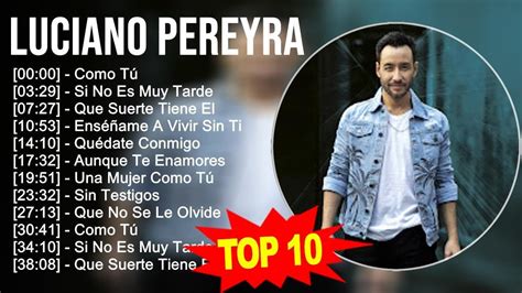 Luciano Pereyra 2023 10 Grandes Exitos Como Tú Si No Es Muy Tarde