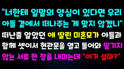 너한테 일말의 양심이 있다면 우리아들 곁에서 떠나주는게 맞지 않겠니 떠난줄 알았던 애 딸린 미혼모가 아들과 함께 셋이서 현관문을 열고 들어와 믿기지 않는 서류 한장을