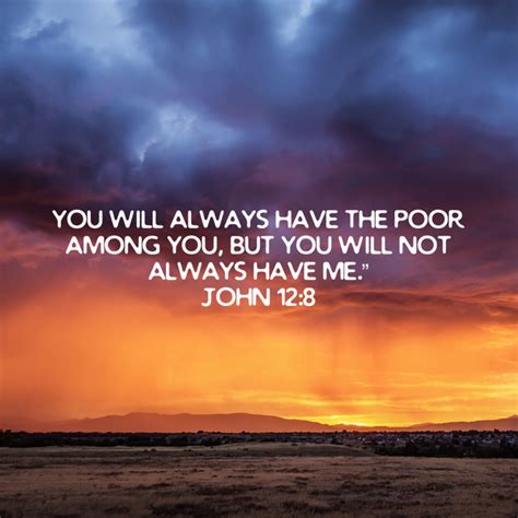 John 12 8 You Will Always Have The Poor Among You But You Will Not
