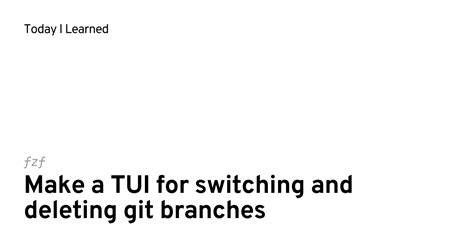 Fzf Make A Tui For Switching And Deleting Git Branches Today I Learned