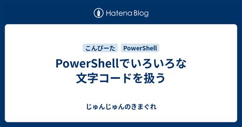 Powershellでいろいろな文字コードを扱う じゅんじゅんのきまぐれ