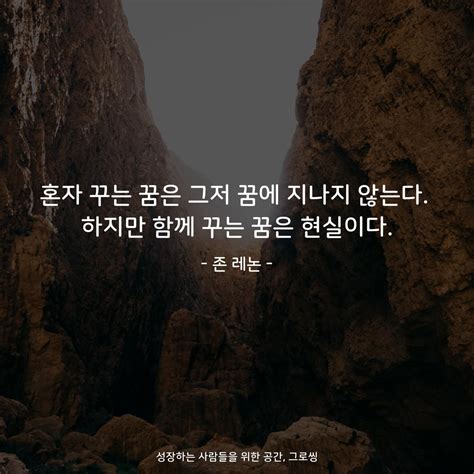 혼자 꾸는 꿈은 그저 꿈에 지나지 않는다 하지만 함께 꾸는 꿈은 현실이다 존 레논 그로씽