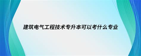 建筑电气工程技术专升本可以考什么专业 奥鹏教育