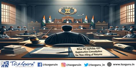 Bihar Hc Upholds Gst Registration Cancellation For Non Filing Of Returns