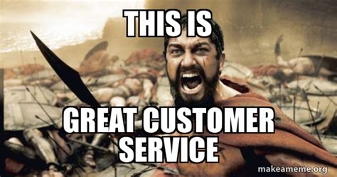 This Is Great Customer Service The 300 Meme Generator