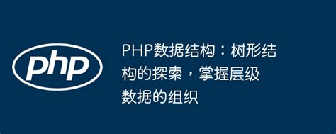 Php資料結構：樹狀結構的探索，掌握層級資料的組織 Php教程 Php中文網