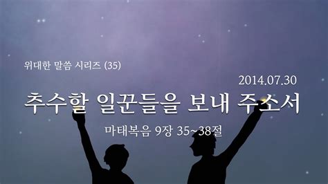 위대한 말씀 35 추수할 일꾼을 보내 주소서 마태복음 9장 35~38절 이찬규 목사 Youtube