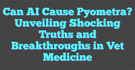 Can Ai Cause Pyometra Unveiling Shocking Truths And Breakthroughs In