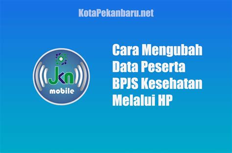 Cara Mengubah Data Peserta Bpjs Kesehatan Melalui Hp Kota Pekanbaru