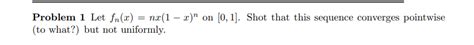 Solved Problem 1 Let fn(x)=nx(1−x)n on [0,1]. Shot that this | Chegg.com