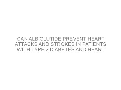 Can Albiglutide Prevent Heart Attacks And Strokes In Patients With Type
