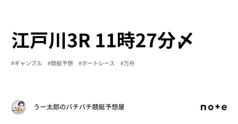 🚤 江戸川3r 11時27分〆🚤 ｜🚤 うー太郎のバチバチ競艇予想屋🚤