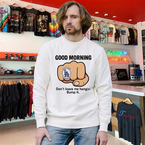 Good Morning La Dodgers Dont Leave Me Hangin Bump It T Shirt Hoodie