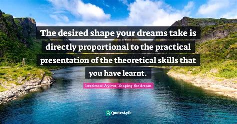 The Desired Shape Your Dreams Take Is Directly Proportional To The Pra