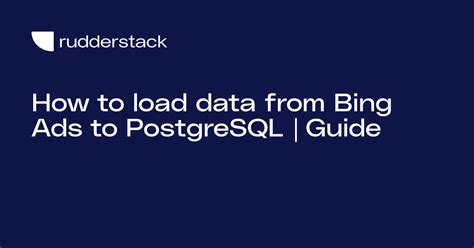 how to load data from bing ads to postgresql guide