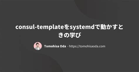 Consul Templateをsystemdで動かすときの学び Tomohisa Oda