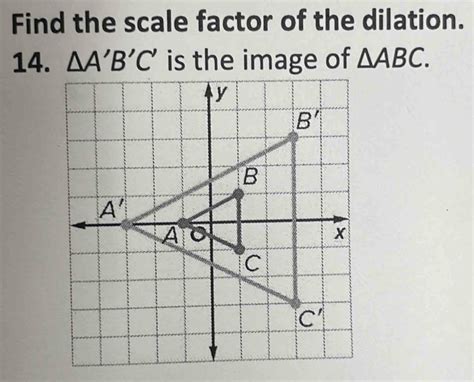 Solved Find The Scale Factor Of The Dilation 14 Abc Is The Image