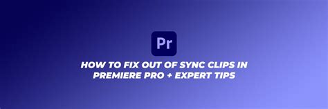 How To Fix Out Of Sync Clips In Premiere Pro Expert Tips